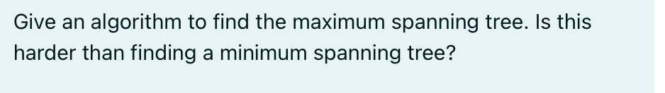 Solved by an EXPERT Give an algorithm to find the maximum spanning tree. | Chegg.com