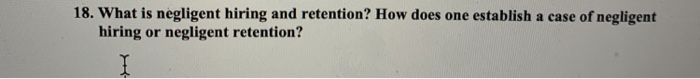 Solved 18. What is negligent hiring and retention? How does | Chegg.com