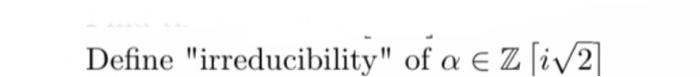 Solved Define "irreducibility" of a € Z[iV2 | Chegg.com