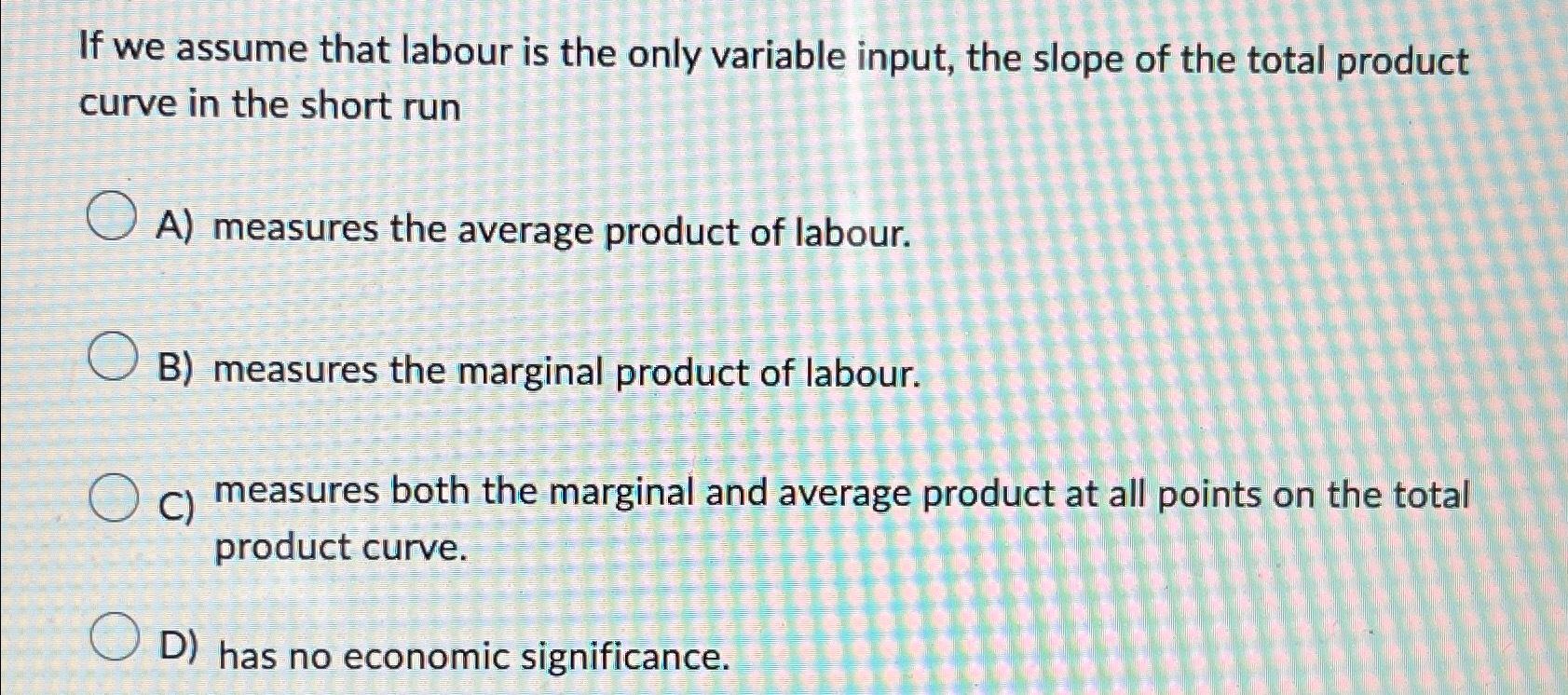 Solved If we assume that labour is the only variable input, | Chegg.com