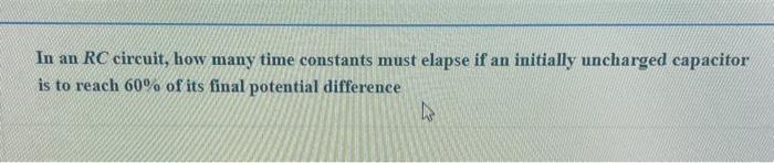 Solved In an RC circuit, how many time constants must elapse | Chegg.com