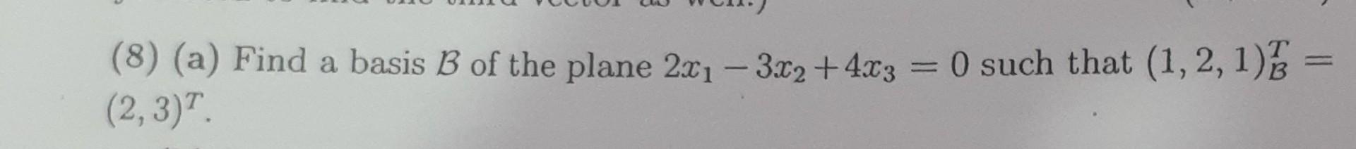 Solved (8) (a) Find a basis B of the plane 2x1−3x2+4x3=0 | Chegg.com