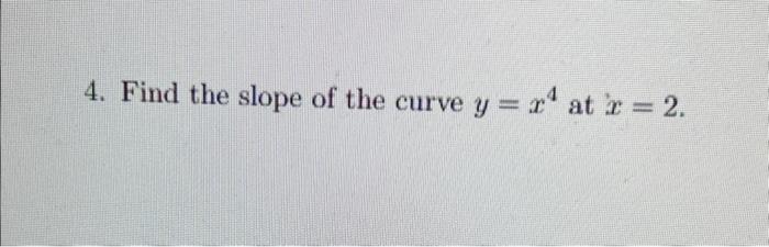 Solved 4. Find the slope of the curve y=x4 at x=2. | Chegg.com