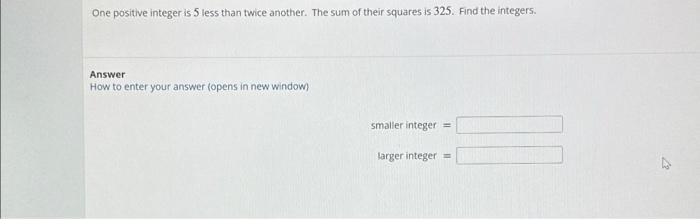 Solved One positive integer is 5 less than twice another. | Chegg.com