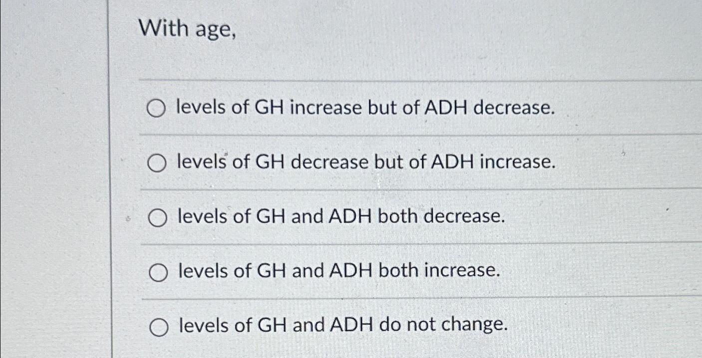 Solved With age,levels of GH increase but of ADH | Chegg.com