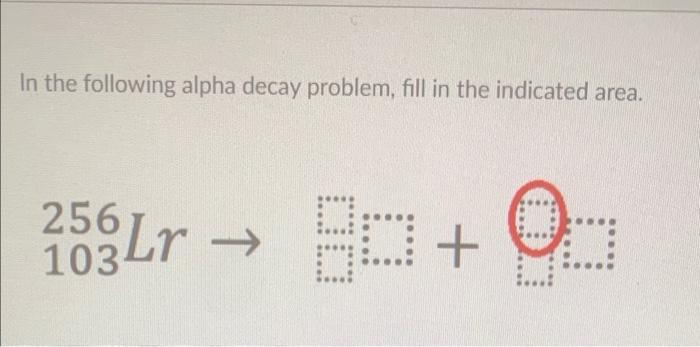 Solved In the following alpha decay problem, fill in the | Chegg.com