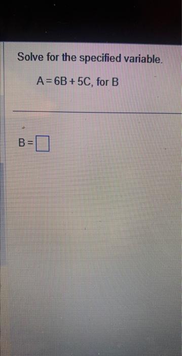 Solved Solve for the specified variable. A=6B+5C, for B B= | Chegg.com