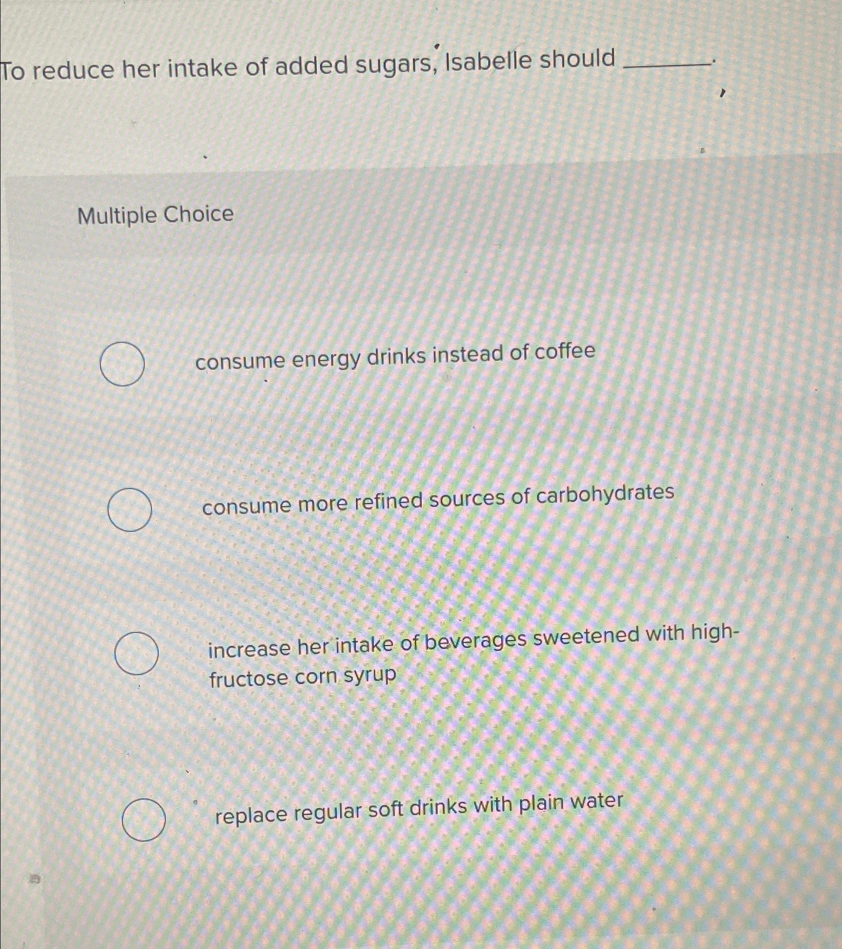 Solved To reduce her intake of added sugars, Isabelle | Chegg.com