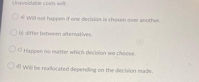 Solved Unavoidable costs will: a) Will not happen if one | Chegg.com