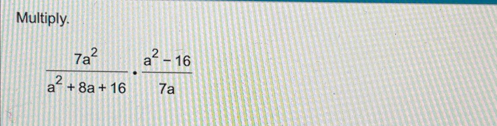 Solved Multiply.7a2a2+8a+16*a2-167a | Chegg.com