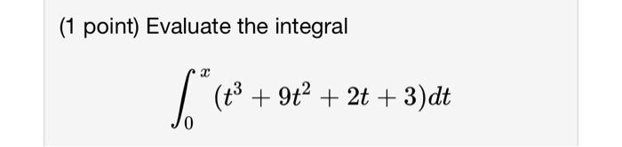 Solved (1 point) Evaluate the integral ∫0x(t3+9t2+2t+3)dt | Chegg.com