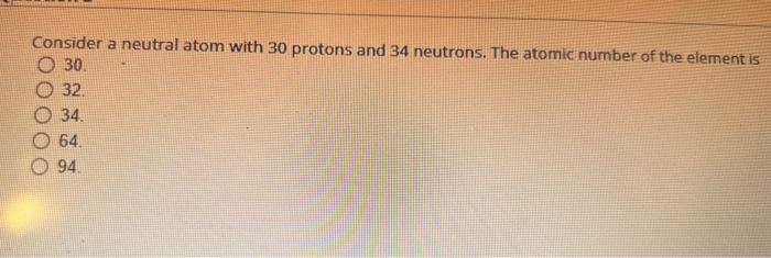 Solved Consider a neutral atom with 30 protons and 34 | Chegg.com
