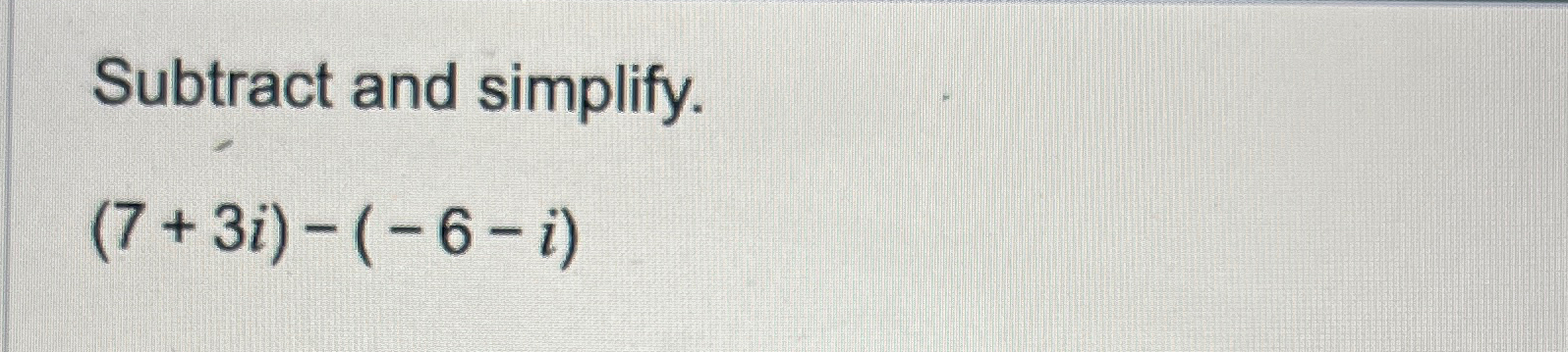 Solved Subtract and simplify.(7+3i)-(-6-i) | Chegg.com