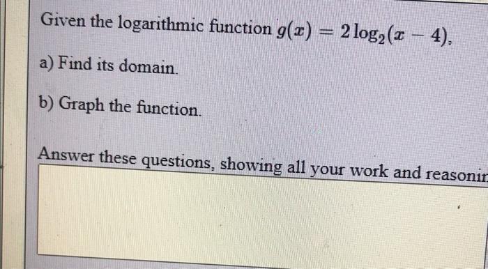 Solved Given the logarithmic function g(x) = 2 log2 (2 – 4), | Chegg.com