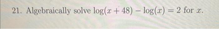 Solved 21. Algebraically solve log(x+48)−log(x)=2 for x. | Chegg.com