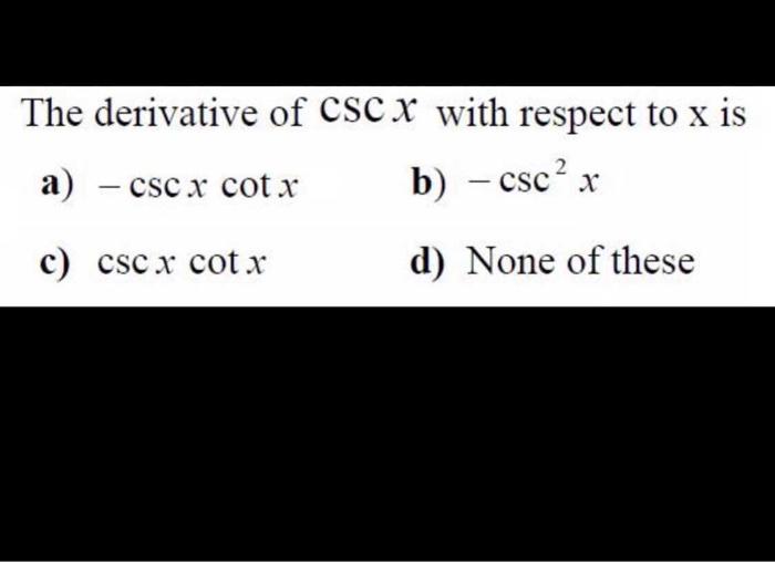 The derivative of CSC X with respect to x is a) – csc | Chegg.com