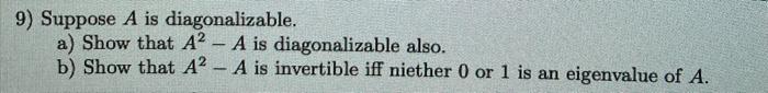 Solved 9) Suppose A is diagonalizable. a) Show that A2−A is | Chegg.com
