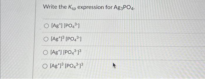 Solved Write the Ksp expression for Ag3PO4. O [Ag+] [PO4³-] | Chegg.com