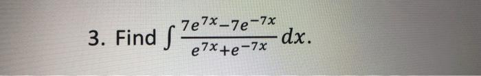 Solved 7e7x–7e-7x 3. Find S dx. e7x+e-7x | Chegg.com