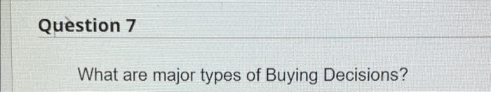 Solved Question 7 What are major types of Buying Decisions? | Chegg.com