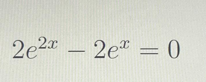 Solved 2e2x-2ex=0 | Chegg.com