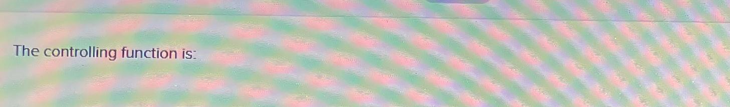 Solved The controlling function is: | Chegg.com