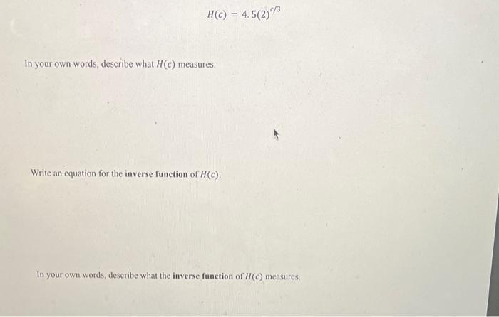 [Solved]: [ H(c)=4.5(2)^{c / 3} ] In your own words, desc