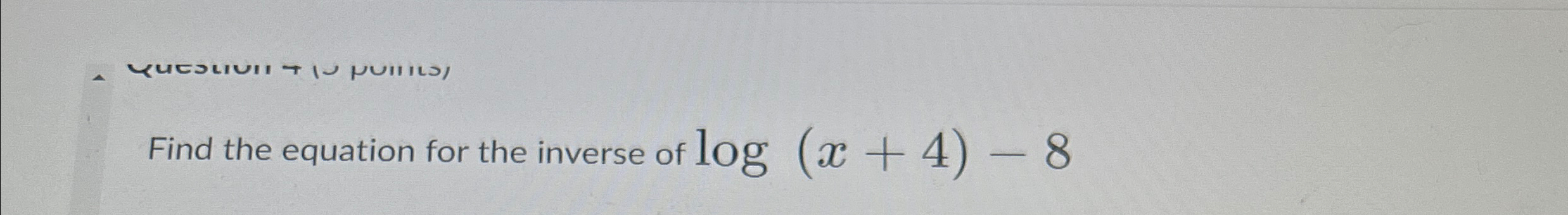 Solved Find the equation for the inverse of log(x+4)-8 | Chegg.com