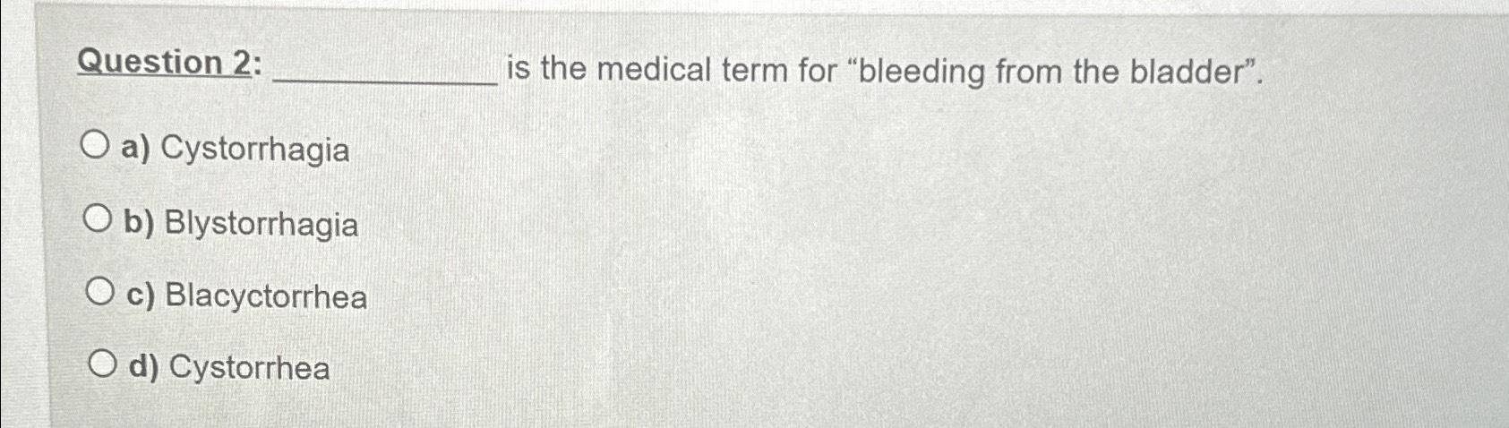 Solved Question 2: is the medical term for "bleeding from | Chegg.com
