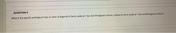 Solved QUESTION 5 What is the specific enthalpy (H hat, in | Chegg.com