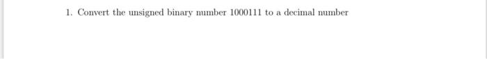Solved 1. Convert the unsigned binary number 1000111 to a | Chegg.com