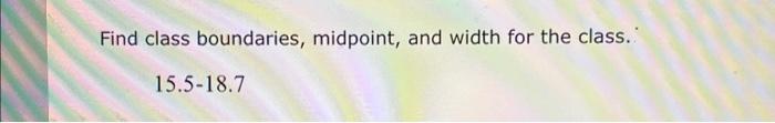 Solved Find class boundaries, midpoint, and width for the | Chegg.com