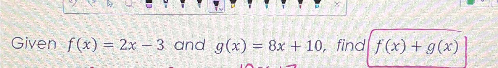 Solved Given f(x)=2x-3 ﻿and g(x)=8x+10, ﻿find f+g | Chegg.com
