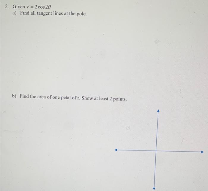 Solved Given r = 2 cos 20 a) Find all tangent lines at the | Chegg.com