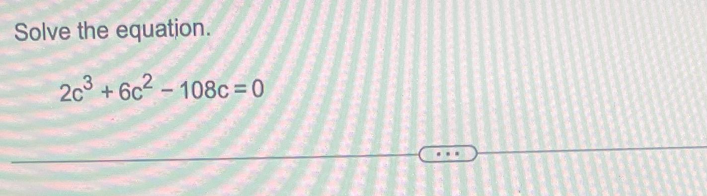 Solved Solve the equation.2c3+6c2-108c=0 | Chegg.com