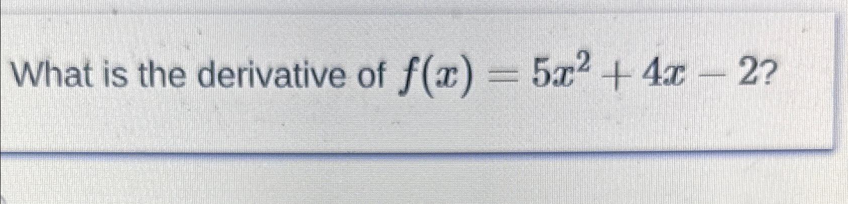 Solved What is the derivative of f(x)=5x2+4x-2? | Chegg.com