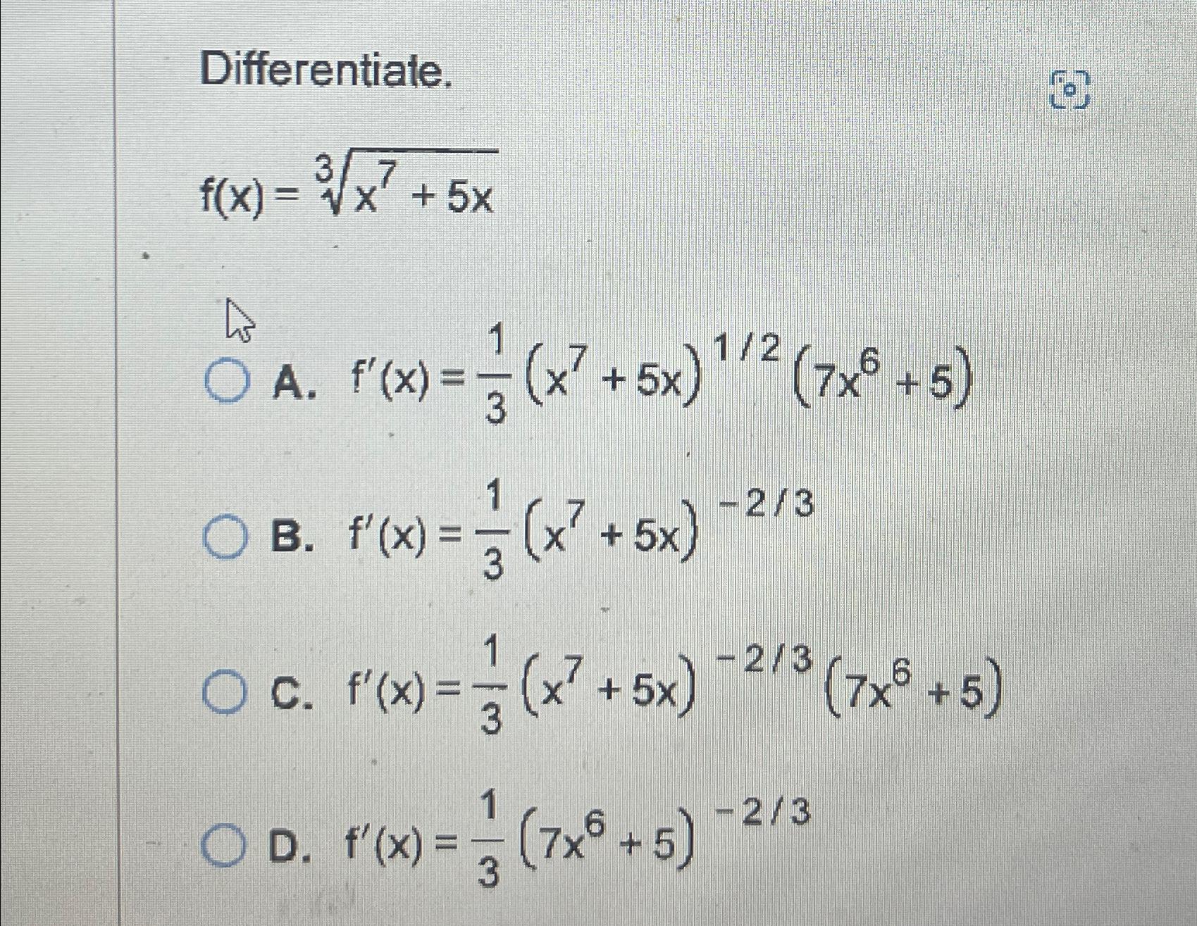 Solved Differentiale.f(x)=x7+5x3A. f'(x)=13(x7+5x)12(7x6+5)B | Chegg.com