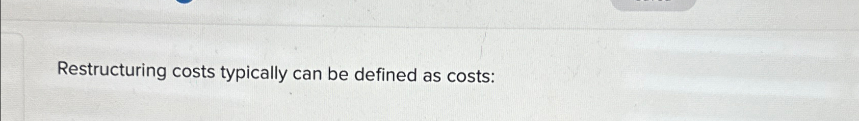 Solved Restructuring costs typically can be defined as | Chegg.com
