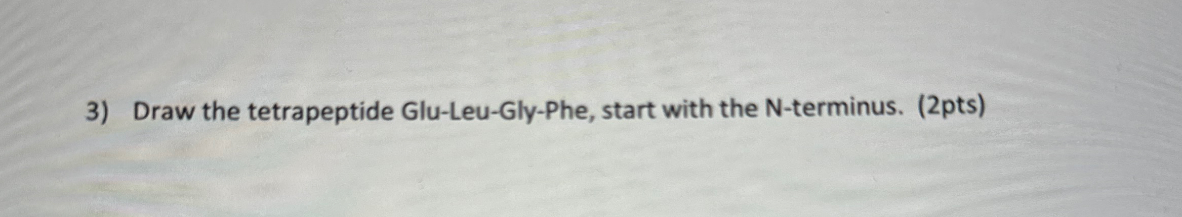 Solved Draw the tetrapeptide Glu-Leu-Gly-Phe, start with the | Chegg.com
