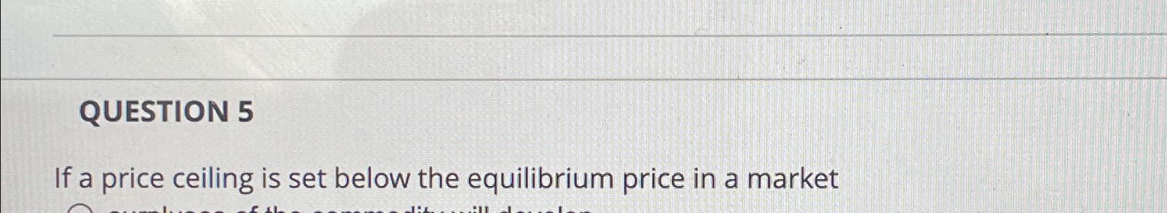 Solved QUESTION 5If a price ceiling is set below the | Chegg.com