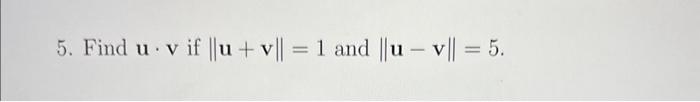 Solved 5. Find u⋅v if ∥u+v∥=1 and ∥u−v∥=5. | Chegg.com