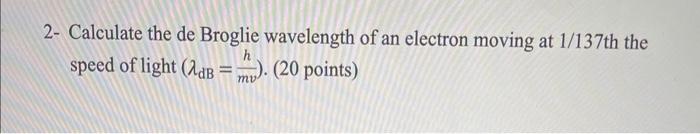 Solved 2- Calculate the de Broglie wavelength of an electron | Chegg.com