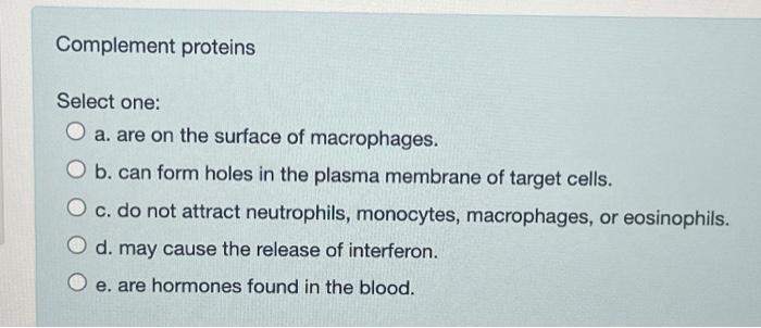 Solved Complement proteins Select one: O a. are on the | Chegg.com
