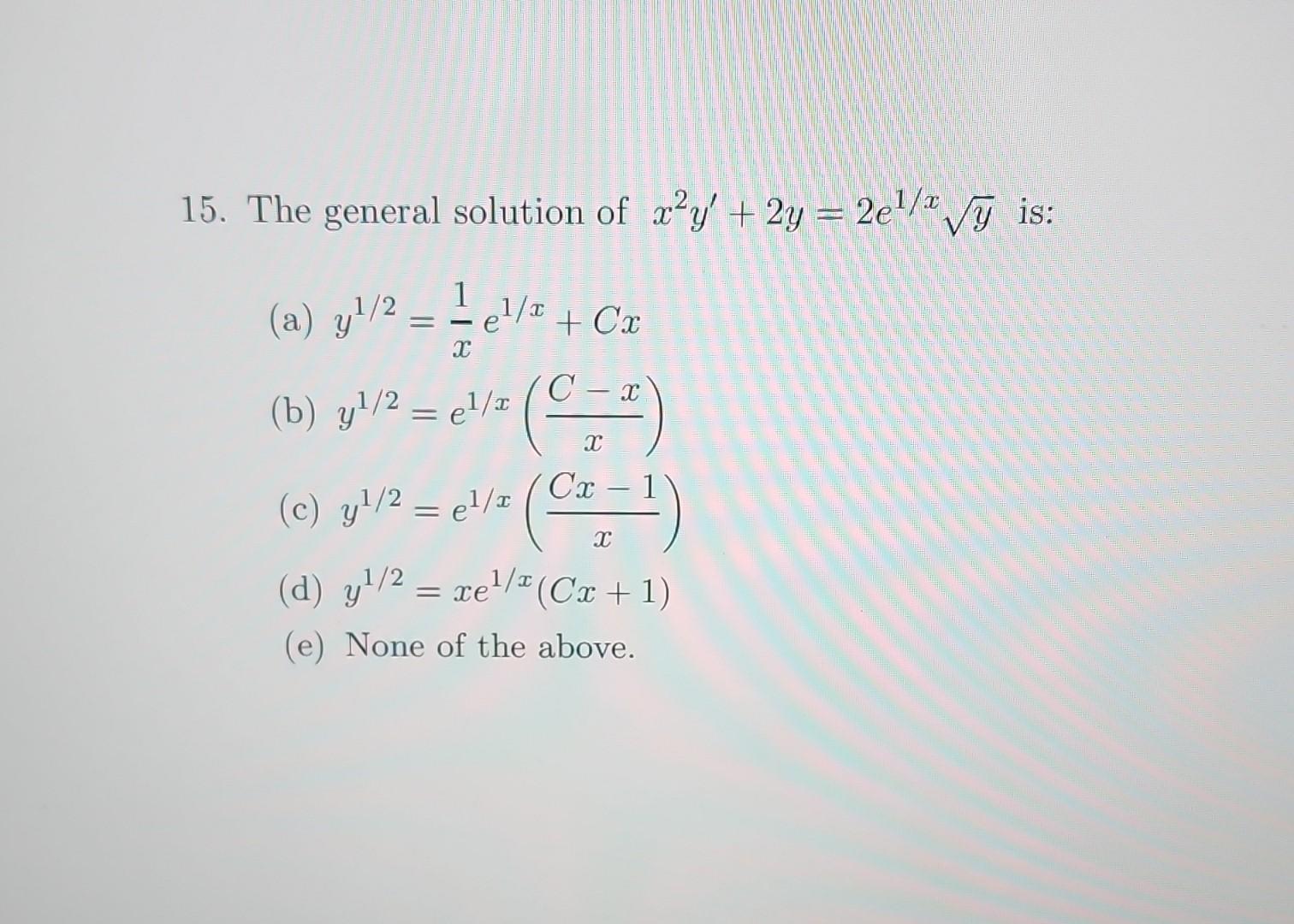 Solved 15. The general solution of x2y′+2y=2e1/xy is: (a) | Chegg.com