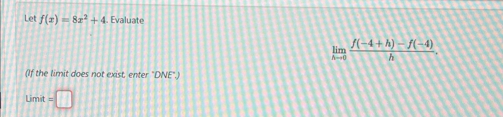 Solved Let f(x)=8x2+4. ﻿Evaluatelimh→0f(-4+h)-f(-4)h(If the | Chegg.com
