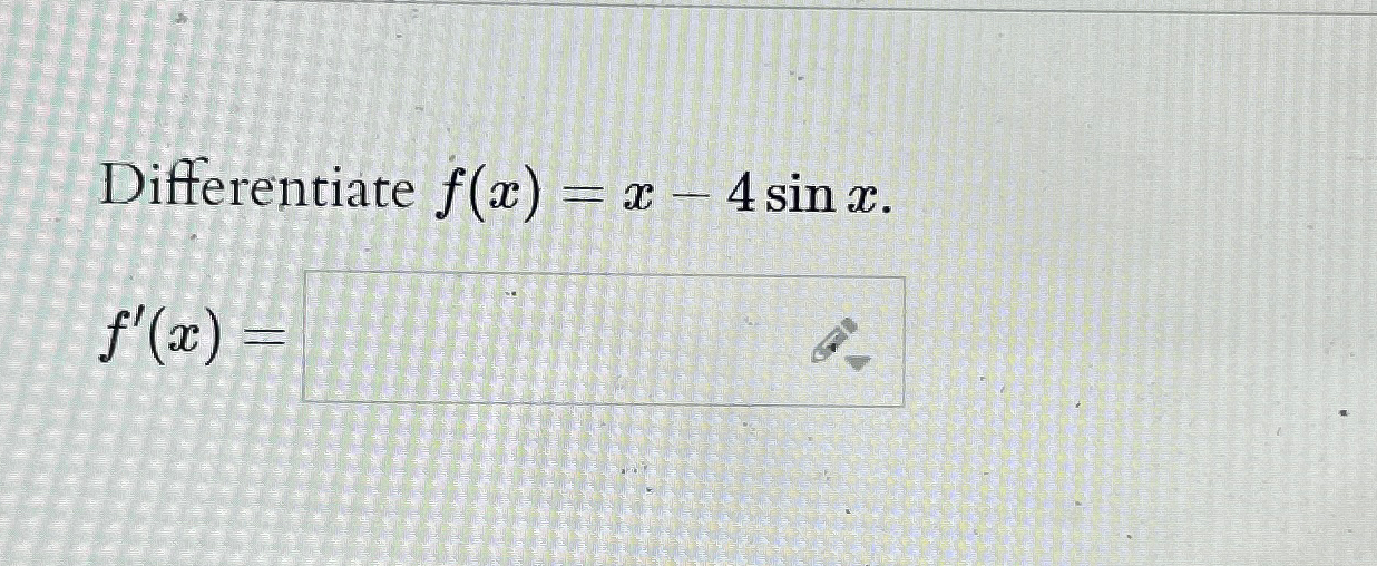 Solved Differentiate f(x)=x-4sinx.f'(x)= | Chegg.com