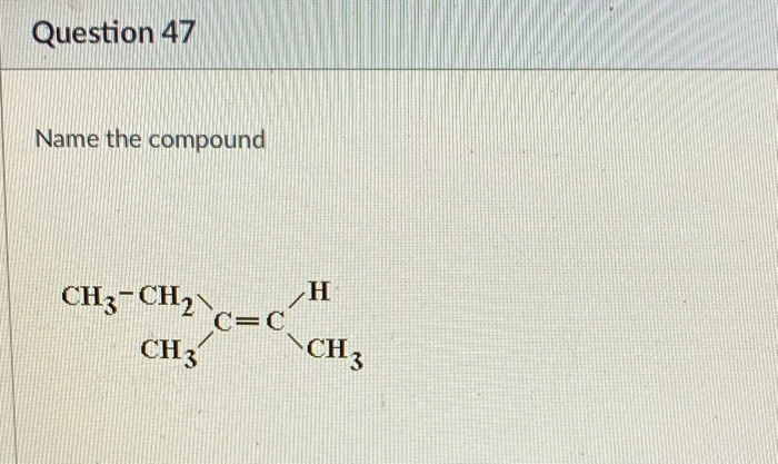 Solved Question 47 Name the compound H CH3-CH2 C=C CH3 CH3 | Chegg.com