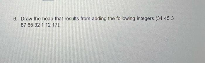 Solved 6. Draw the heap that results from adding the | Chegg.com