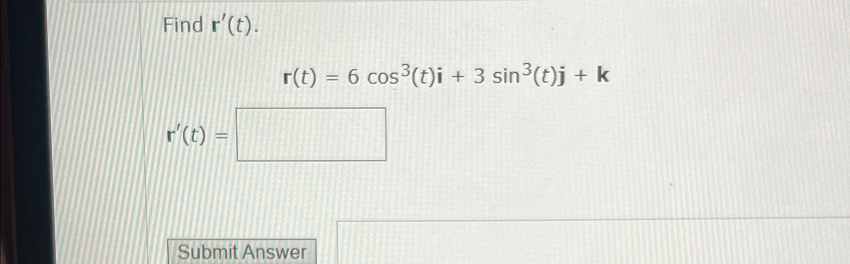 Solved Find r'(t)r(t)=6cos3(t)i+3sin3(t)j+kr'(t)=Submit | Chegg.com