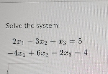 Solved Solve the system:2x1-3x2+x3=5-4x1+6x2-2x3=4 | Chegg.com